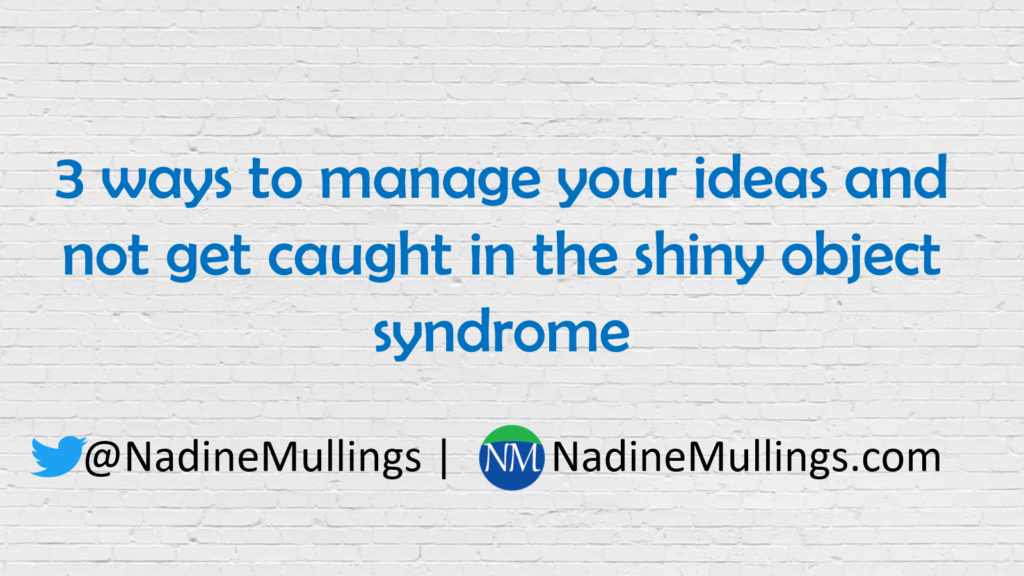 3 ways to manage ideas and not get shiny object syndrome - Nadine ...